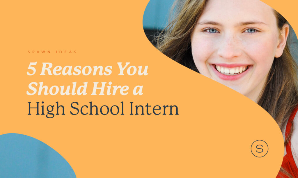 5 Reasons You Should Hire a High School Intern • Spawn Ideas