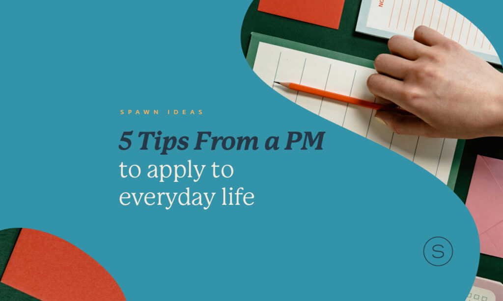 5 Tips From a PM to Apply to Everyday Life • Spawn Ideas
